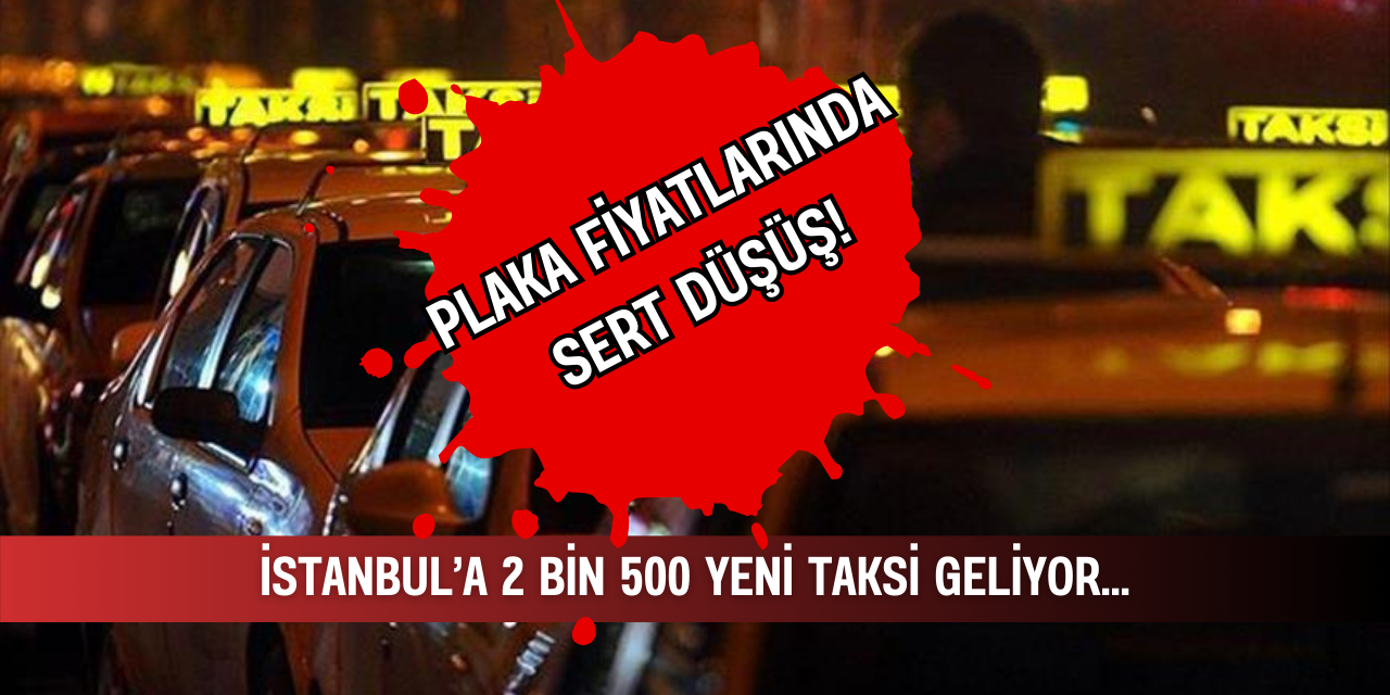 İstanbul'a 2500 yeni taksi, plaka fiyatlarında sert düşüş!